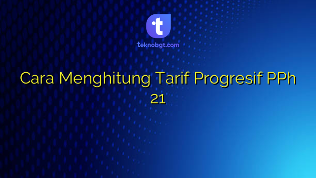 Cara Menghitung Tarif Progresif PPh 21 – TEKNO BANGET