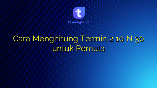 Cara Menghitung Termin 2 10 N 30 untuk Pemula – TEKNO BANGET