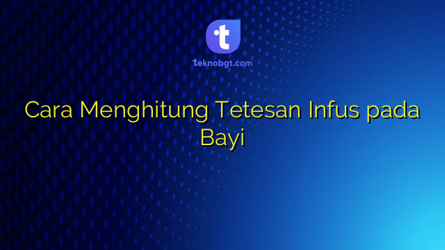 Cara Menghitung Tetesan Infus pada Bayi – TEKNO BANGET