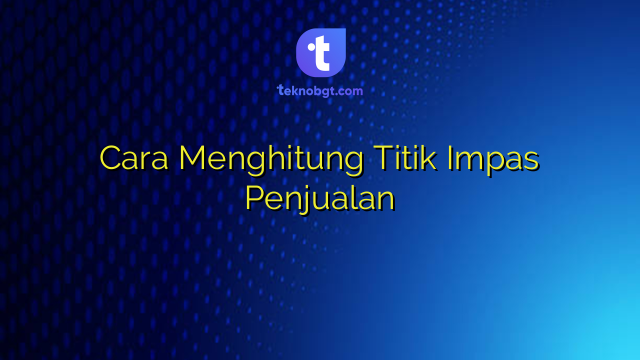 Cara Menghitung Titik Impas Penjualan – TEKNO BANGET