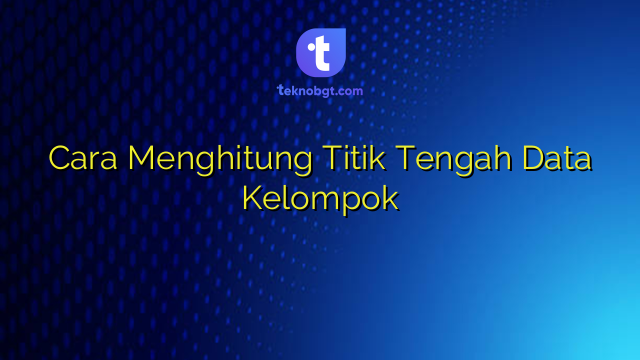 Cara Menghitung Titik Tengah Data Kelompok – TEKNO BANGET