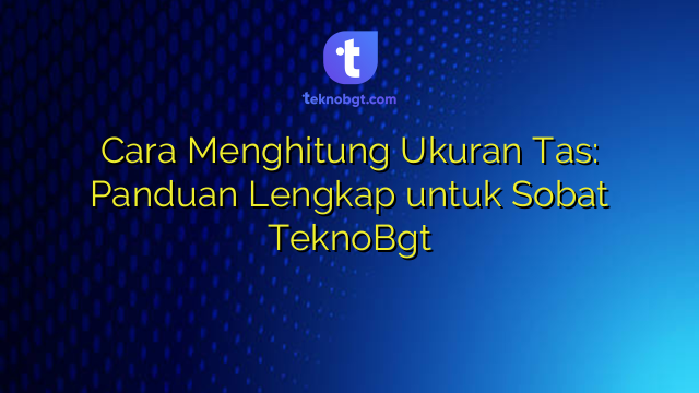 Cara Menghitung Ukuran Tas: Panduan Lengkap untuk Sobat TeknoBgt ...