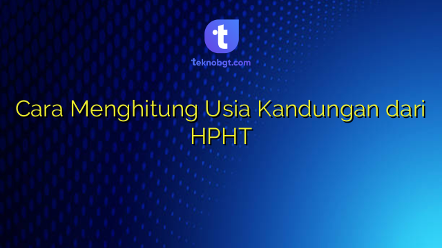 Cara Menghitung Usia Kandungan dari HPHT – TEKNO BANGET