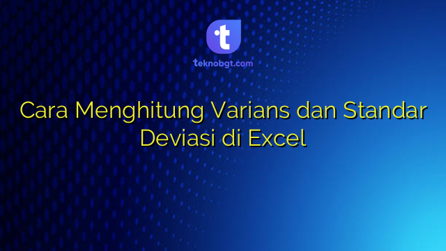 Cara Menghitung Varians dan Standar Deviasi di Excel – TEKNO BANGET