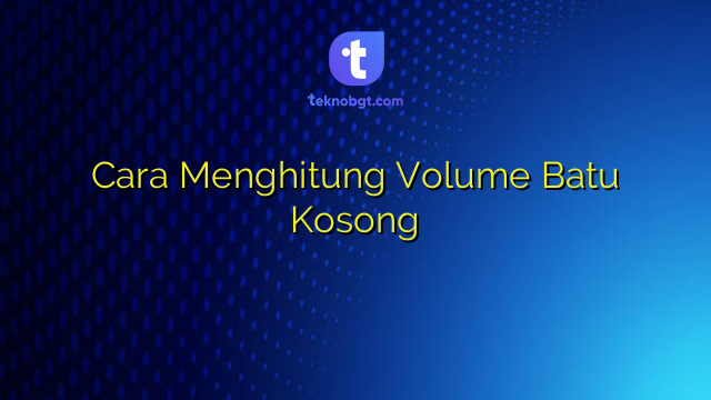 Cara Menghitung Volume Batu Kosong – TEKNO BANGET