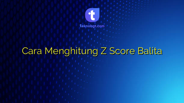 Cara Menghitung Z Score Balita – TEKNO BANGET