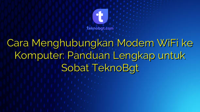 Cara Menghubungkan Modem WiFi ke Komputer: Panduan Lengkap untuk Sobat ...