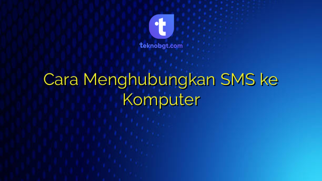 Cara Menghubungkan SMS ke Komputer – TEKNO BANGET