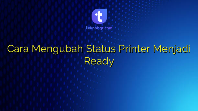 Cara Mengubah Status Printer Menjadi Ready – TEKNO BANGET