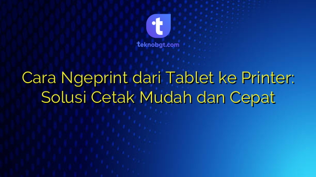 Cara Ngeprint dari Tablet ke Printer: Solusi Cetak Mudah dan Cepat ...