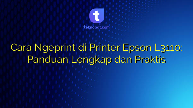 Cara Ngeprint di Printer Epson L3110: Panduan Lengkap dan Praktis ...