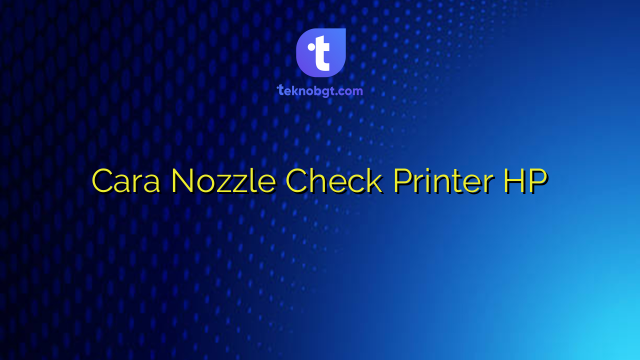 Cara Nozzle Check Printer HP – TEKNO BANGET