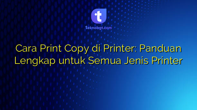 Cara Print Copy di Printer: Panduan Lengkap untuk Semua Jenis Printer ...