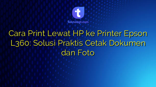 Cara Print Lewat HP ke Printer Epson L360: Solusi Praktis Cetak Dokumen ...