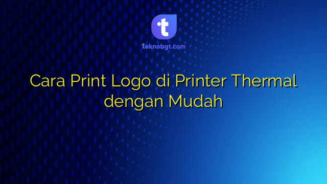 Cara Print Logo di Printer Thermal dengan Mudah – TEKNO BANGET