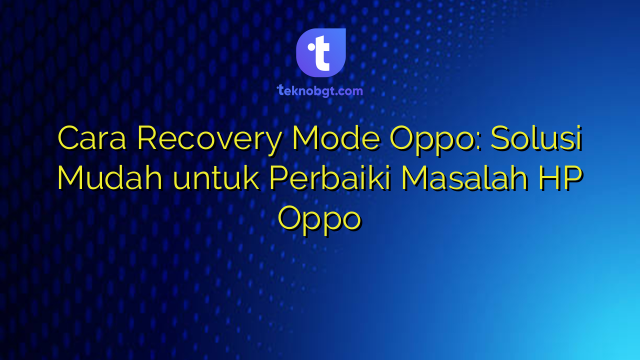 Cara Recovery Mode Oppo: Solusi Mudah untuk Perbaiki Masalah HP Oppo ...