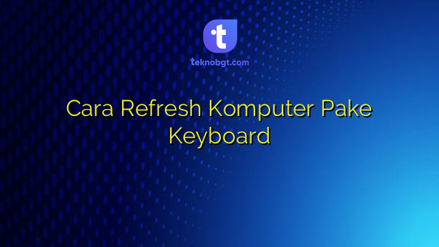 Cara Refresh Komputer Pake Keyboard – TEKNO BANGET