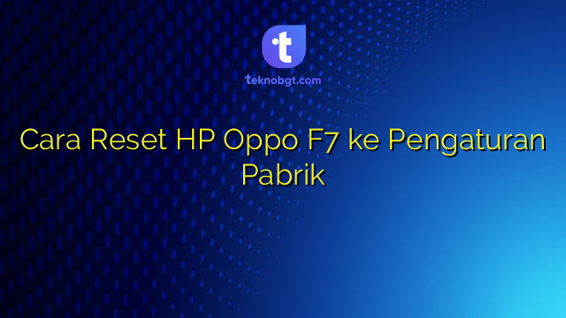 Cara Reset HP Oppo F7 ke Pengaturan Pabrik – TEKNO BANGET