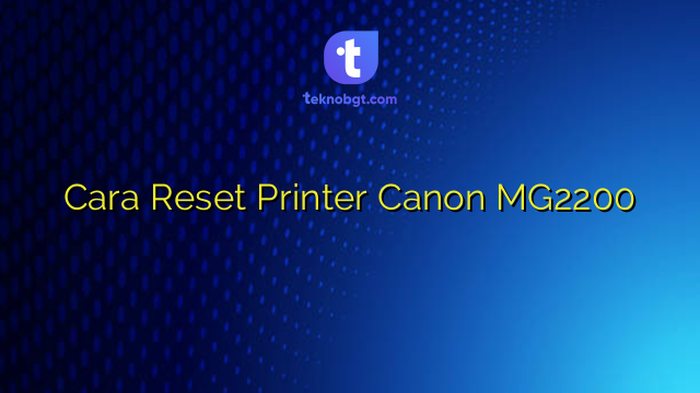 Cara Reset Printer Canon MG2200 – TEKNO BANGET