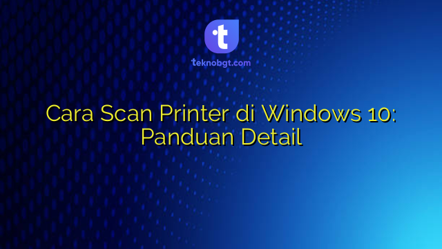 Cara Scan Printer di Windows 10: Panduan Detail – TEKNO BANGET
