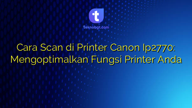 Cara Scan di Printer Canon Ip2770: Mengoptimalkan Fungsi Printer Anda ...