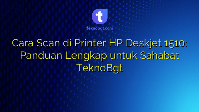Cara Scan di Printer HP Deskjet 1510: Panduan Lengkap untuk Sahabat ...