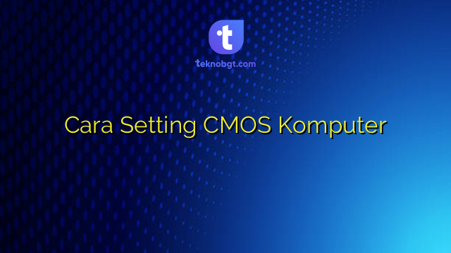 Cara Setting CMOS Komputer – TEKNO BANGET
