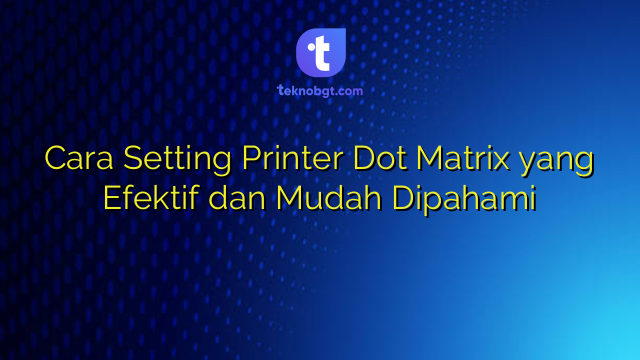 Cara Setting Printer Dot Matrix yang Efektif dan Mudah Dipahami – TEKNO ...