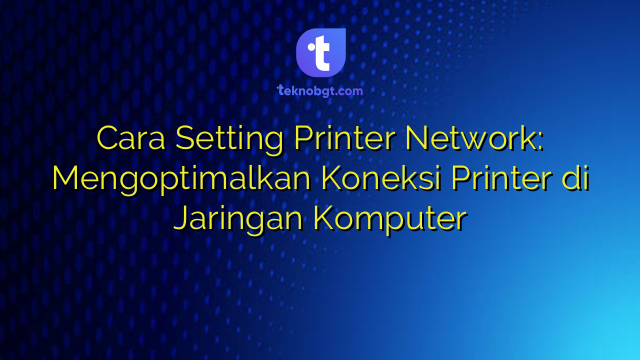 Cara Setting Printer Network: Mengoptimalkan Koneksi Printer di ...