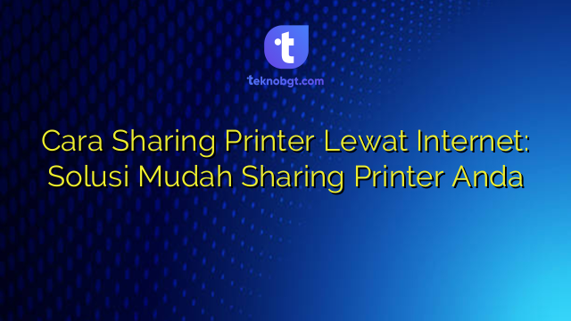 Cara Sharing Printer Lewat Internet: Solusi Mudah Sharing Printer Anda ...