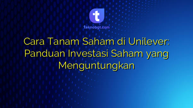 Cara Tanam Saham di Unilever: Panduan Investasi Saham yang ...