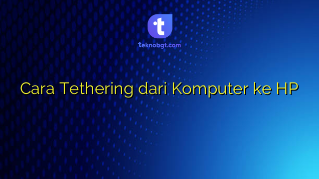 Cara Tethering dari Komputer ke HP – TEKNO BANGET