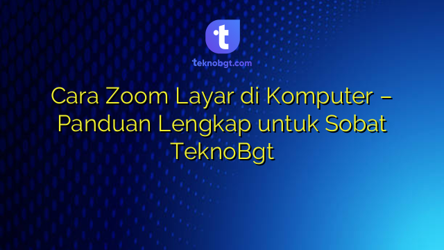 Cara Zoom Layar di Komputer – Panduan Lengkap untuk Sobat TeknoBgt ...