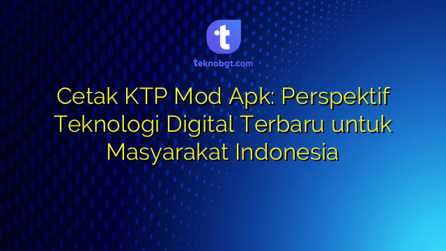 Cetak KTP Mod Apk: Perspektif Teknologi Digital Terbaru untuk ...