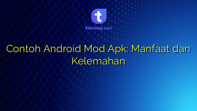 Contoh Android Mod Apk: Manfaat dan Kelemahan – TEKNO BANGET