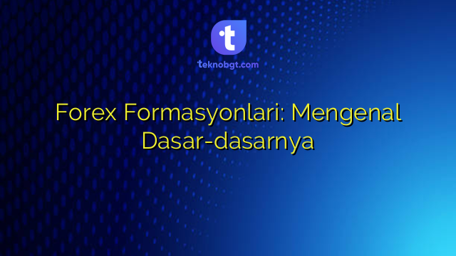 Forex Formasyonlari: Mengenal Dasar-dasarnya – TEKNO BANGET
