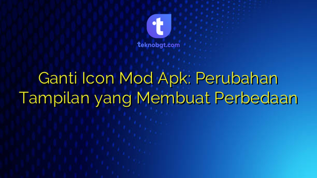 Ganti Icon Mod Apk: Perubahan Tampilan yang Membuat Perbedaan – TEKNO ...