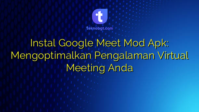 Instal Google Meet Mod Apk: Mengoptimalkan Pengalaman Virtual Meeting ...