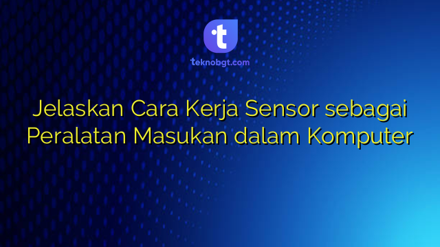 Jelaskan Cara Kerja Sensor sebagai Peralatan Masukan dalam Komputer ...