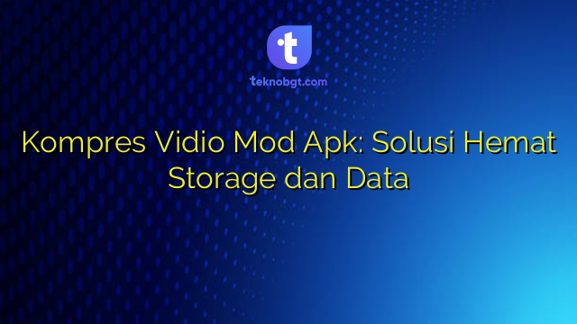 Kompres Vidio Mod Apk: Solusi Hemat Storage dan Data – TEKNO BANGET
