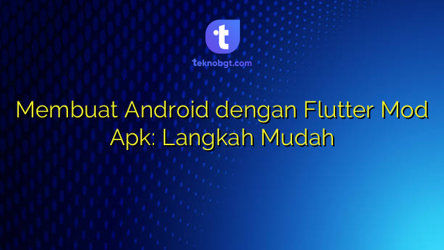 Membuat Android dengan Flutter Mod Apk: Langkah Mudah – TEKNO BANGET