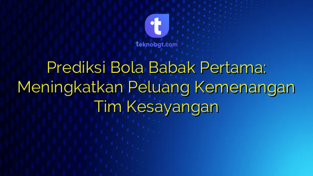 Prediksi Bola Babak Pertama: Meningkatkan Peluang Kemenangan Tim ...