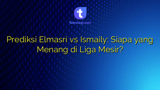 Prediksi Elmasri vs Ismaily: Siapa yang Menang di Liga Mesir? – TEKNO BANGET