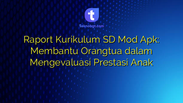 Raport Kurikulum SD Mod Apk: Membantu Orangtua dalam Mengevaluasi Prestasi Anak – TEKNO BANGET