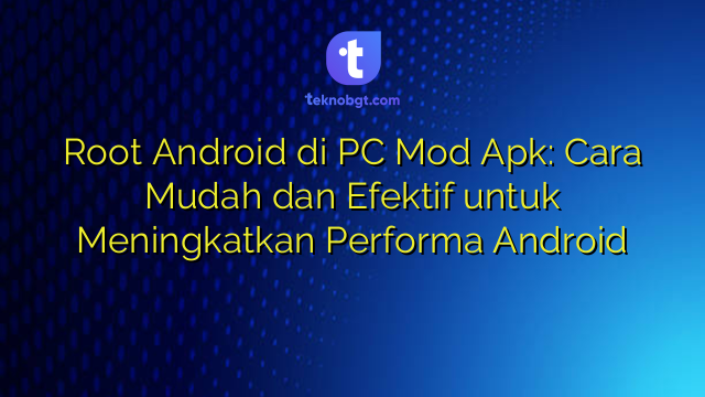 Root Android di PC Mod Apk: Cara Mudah dan Efektif untuk Meningkatkan ...