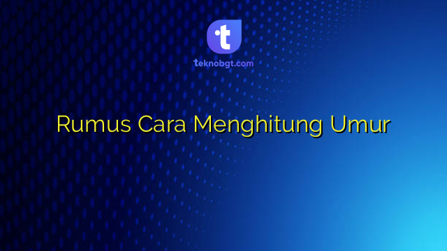 Rumus Cara Menghitung Umur – TEKNO BANGET