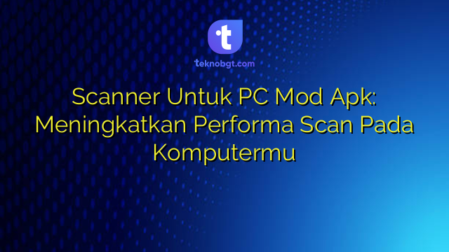 Scanner Untuk PC Mod Apk: Meningkatkan Performa Scan Pada Komputermu ...