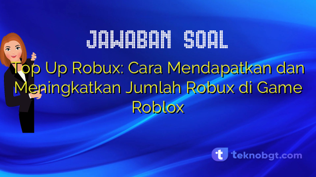 Top Up Robux: Cara Mendapatkan dan Meningkatkan Jumlah Robux di Game ...