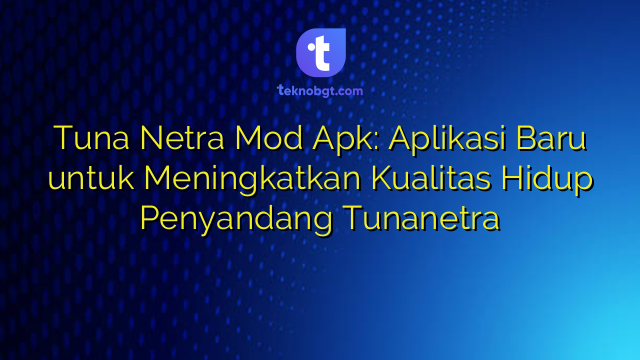 Tuna Netra Mod Apk: Aplikasi Baru untuk Meningkatkan Kualitas Hidup ...