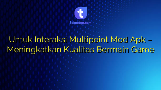 Untuk Interaksi Multipoint Mod Apk – Meningkatkan Kualitas Bermain Game – TEKNO BANGET